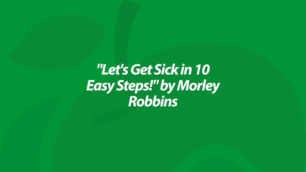 Blog - "Let's Get Sick in 10 Easy Steps!" by Morley Robbins